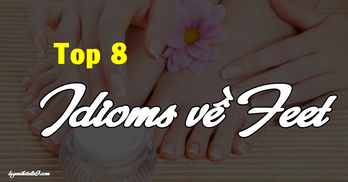 8 Idioms về Feet thông dụng cần biết | Luyện thi IELTS 9.0 - Chia sẻ ...